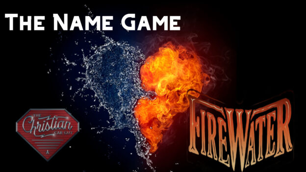 The Name Game Fire & Water – The Christian Car Guy Radio Show